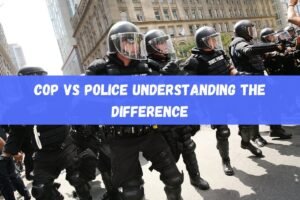 Cop Vs Police: Understanding The Difference
